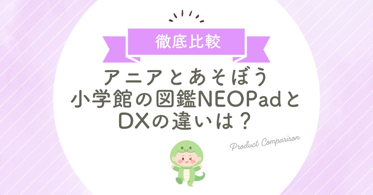 【迷ったらコレ】小学館の図鑑NEOPadとDXの違いは？最新アニアと徹底比較！ | ふぁみいく